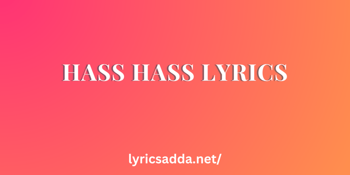Hass Hass Lyrics Lyricsadda